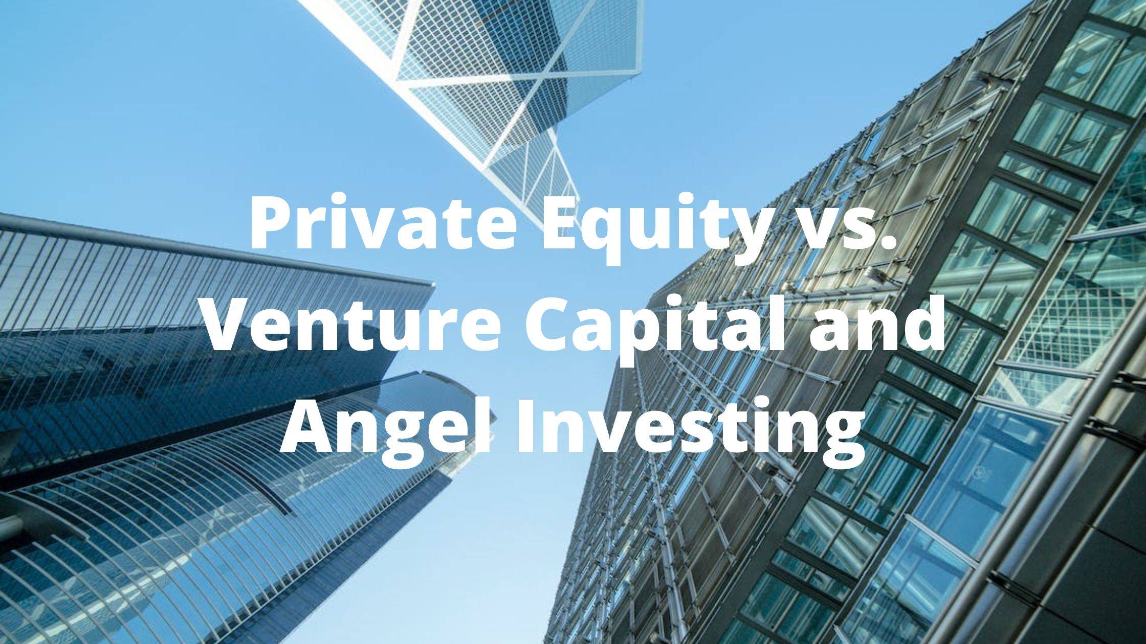Private Equity vs. Venture Capital and Angel Investing